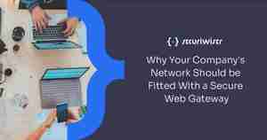 The importance of a secure web gateway (SWG) installation