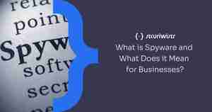 What is Spyware and What Does it Mean for Businesses?